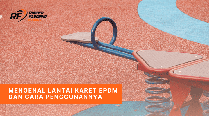 Mengenal Lantai Karet EPDM dan Cara Penggunannya - Rubber